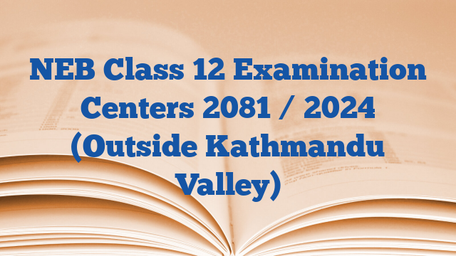 NEB Class 12 Examination Centers 2081 / 2024 (Outside Kathmandu Valley ... NEB Class 12 Examination Centers 2081 / 2024 (Outside Kathmandu Valley ...